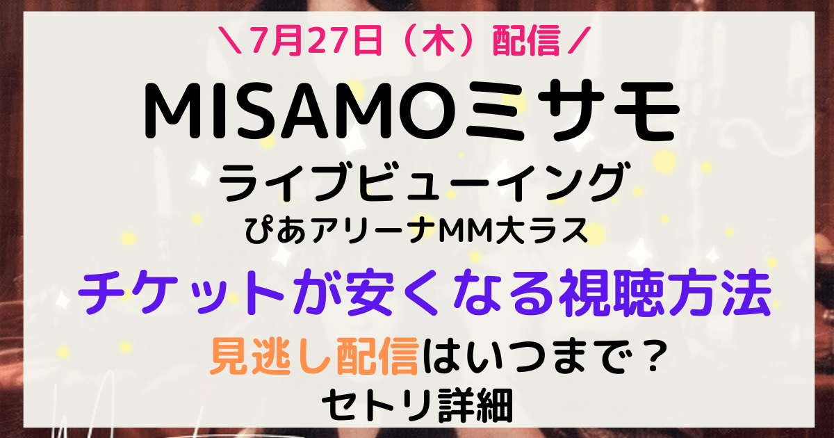 MISAMOミサモ ライブビューイング 視聴方法とチケットが安くなる方法&見逃し配信はいつまで？セトリ詳細まとめ | 8CLOSETS